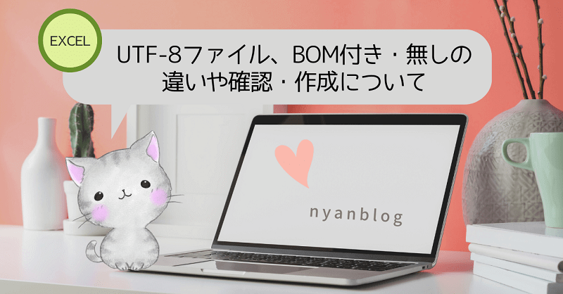 【ファイル】UTF-8のBOM付き、BOM無しの違い・確認・作成について | nyanblog ~にゃんぶろぐ~